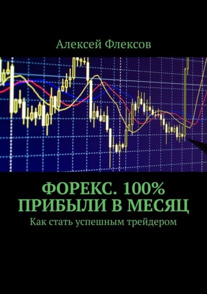 Форекс. 100% прибыли в месяц. Как стать успешным трейдером [Цифровая книга]