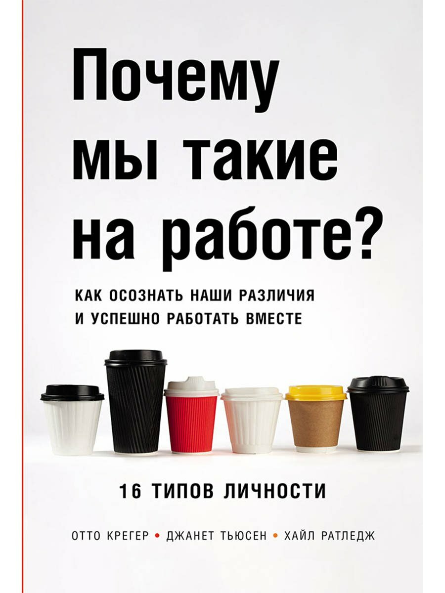 Книга: "Почему мы такие на работе? Как осознать наши различия и успешно работать вместе. 16 типов личности" от Крегер О, русский язык, Как стать успешным
