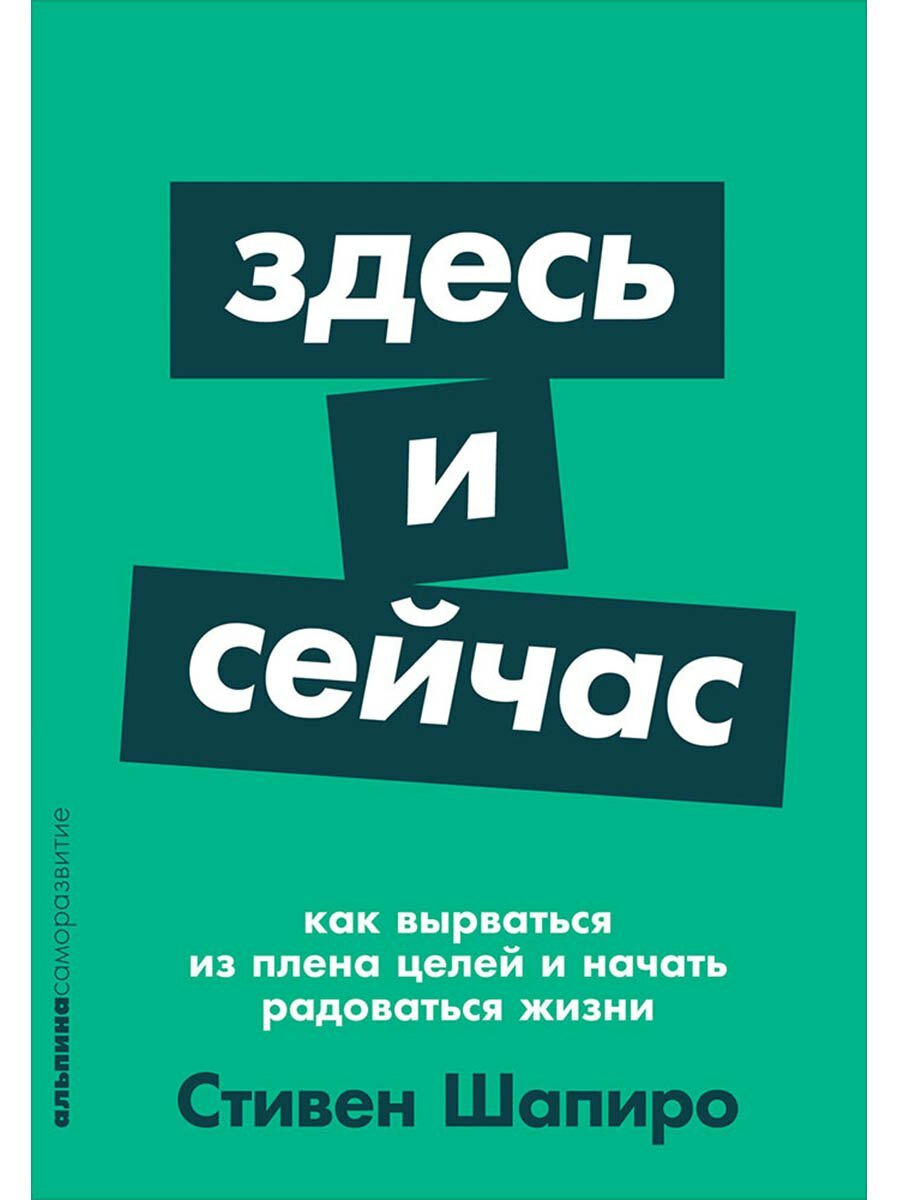 Здесь и сейчас: Как вырваться из плена целей и начать радоваться жизни(Стивен Шапиро)