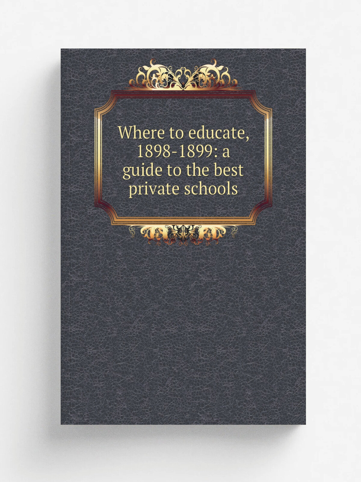 Where to educate, 1898-1899: a guide to the best private schools | Репринт