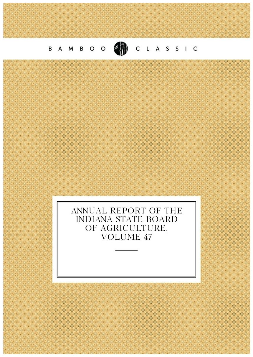 Annual Report of the Indiana State Board of Agriculture, Volume 47