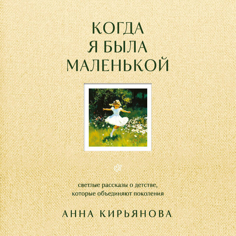 Когда я была маленькой Светлые рассказы о детстве, которые объединяют поколения