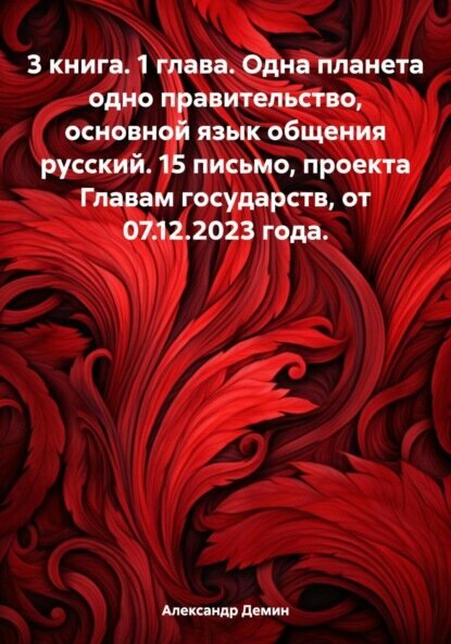 3 книга. 1 глава. Одна планета одно правительство, основной язык общения русский. 15 письмо, проекта Главам государств, от 07.12.2023 года [Цифровая книга]