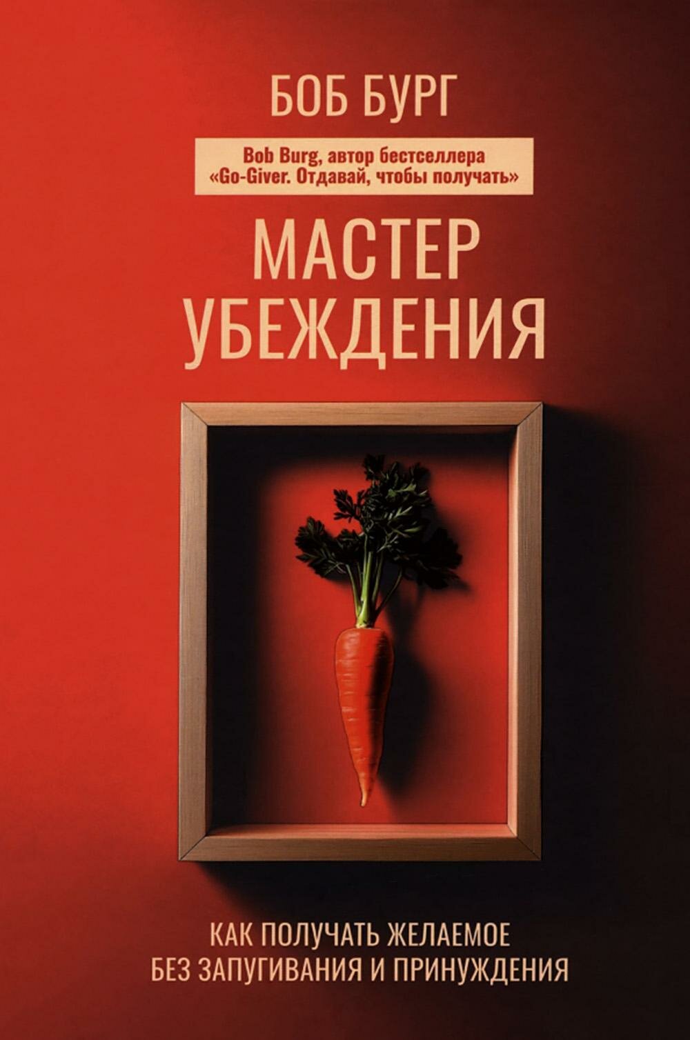Мастер убеждения: Как получать желаемое без запугивания и принуждения. Бург Б. Попурри