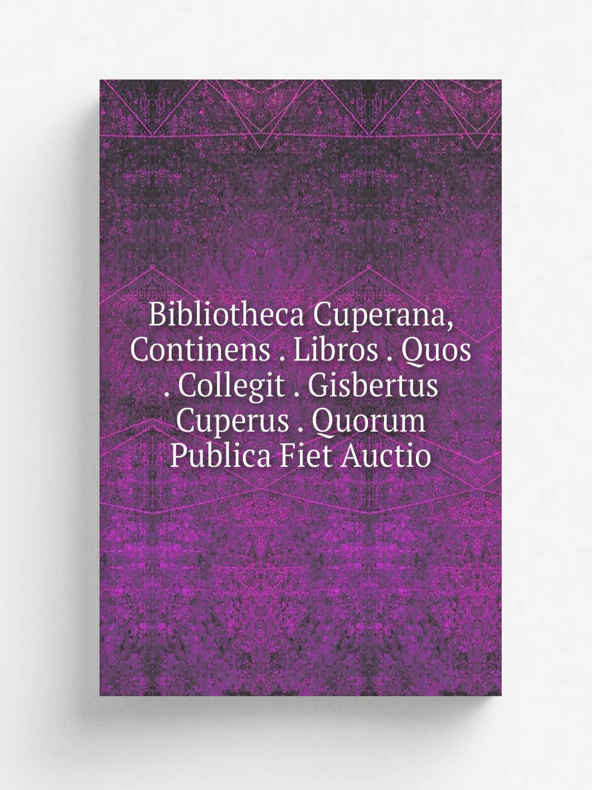 Bibliotheca Cuperana, Continens . Libros . Quos . Collegit . Gisbertus Cuperus . Quorum Publica Fiet Auctio | Репринт
