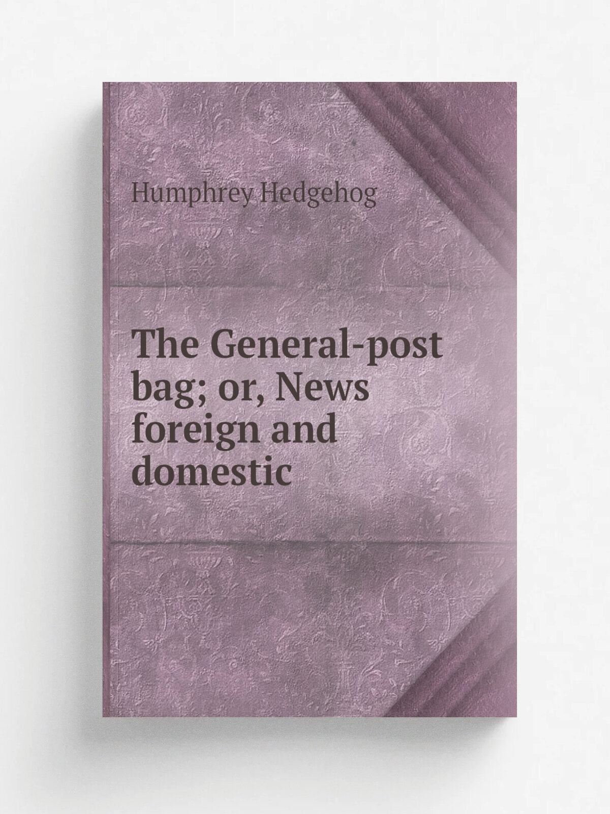 The General-post bag; or, News foreign and domestic | Humphrey Hedgehog | Репринт