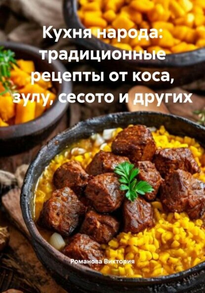 Кухня народа: традиционные рецепты от коса, зулу, сесото и других [Цифровая книга]