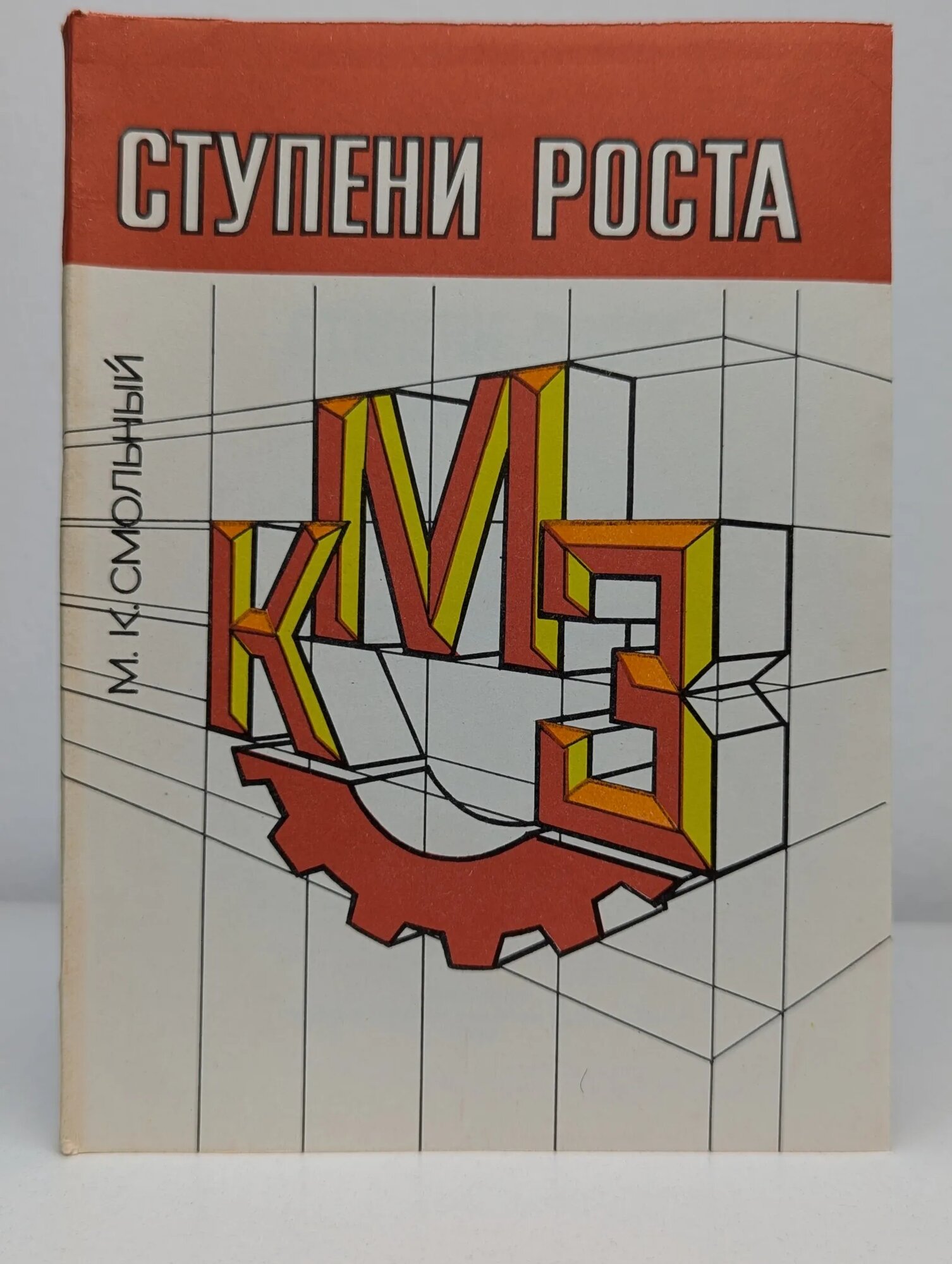 Ступени роста. Очерки истории Ковровского ордена Трудового Красного Знамени механического завода Смольный Михаил Карпович 1990