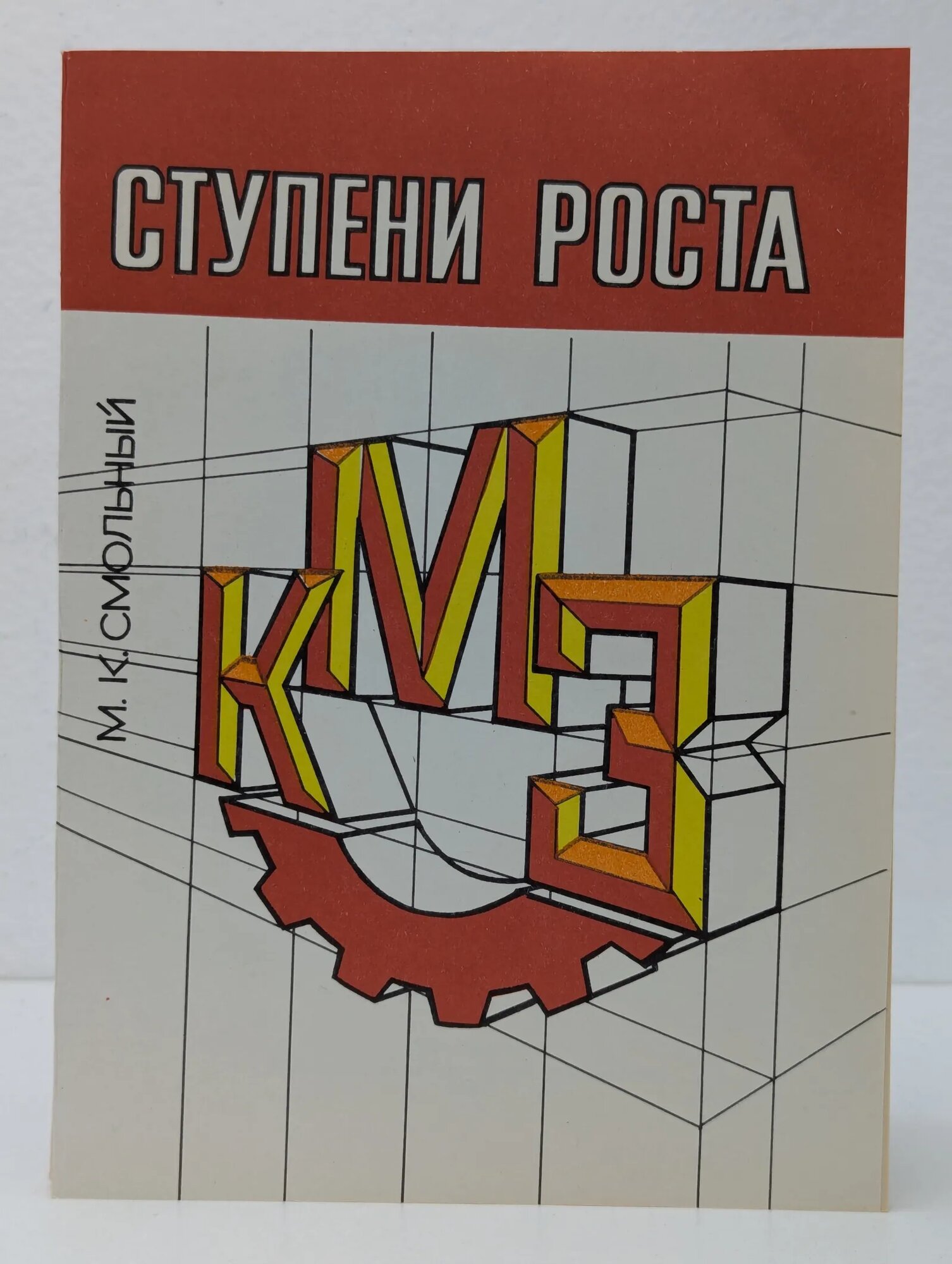 Ступени роста. Очерки истории Ковровского ордена Трудового Красного Знамени механического завода Смольный Михаил Карпович 1990