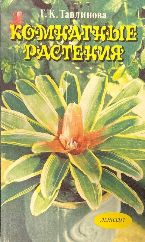 Комнатные растения. Тавлинова Галина Константиновна. Лениздат. 1994. Мягкая обложка. 317 стр