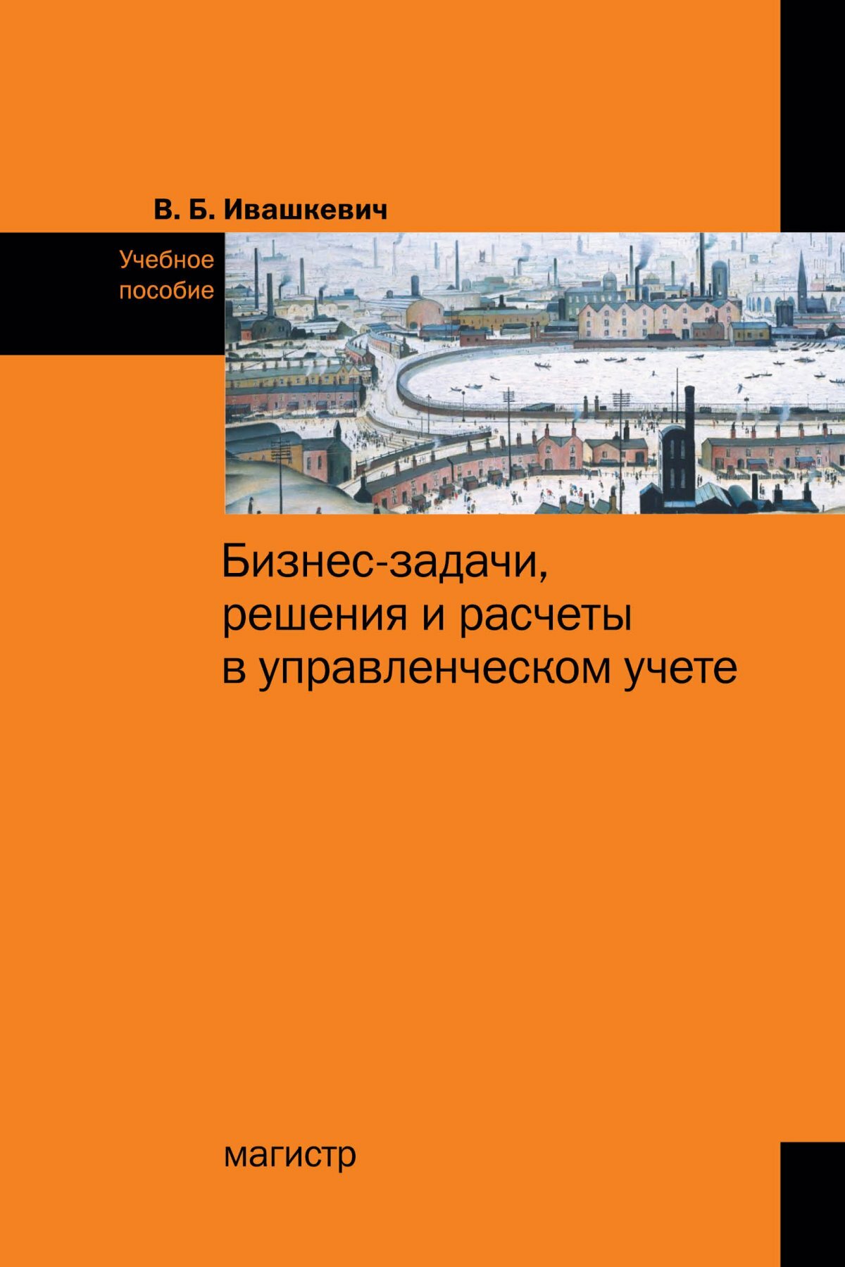 Бизнес-задачи, решения и расчеты в управленческом учете: Учебное пособие. Ивашкевич В. Б. 2027г, 160с.