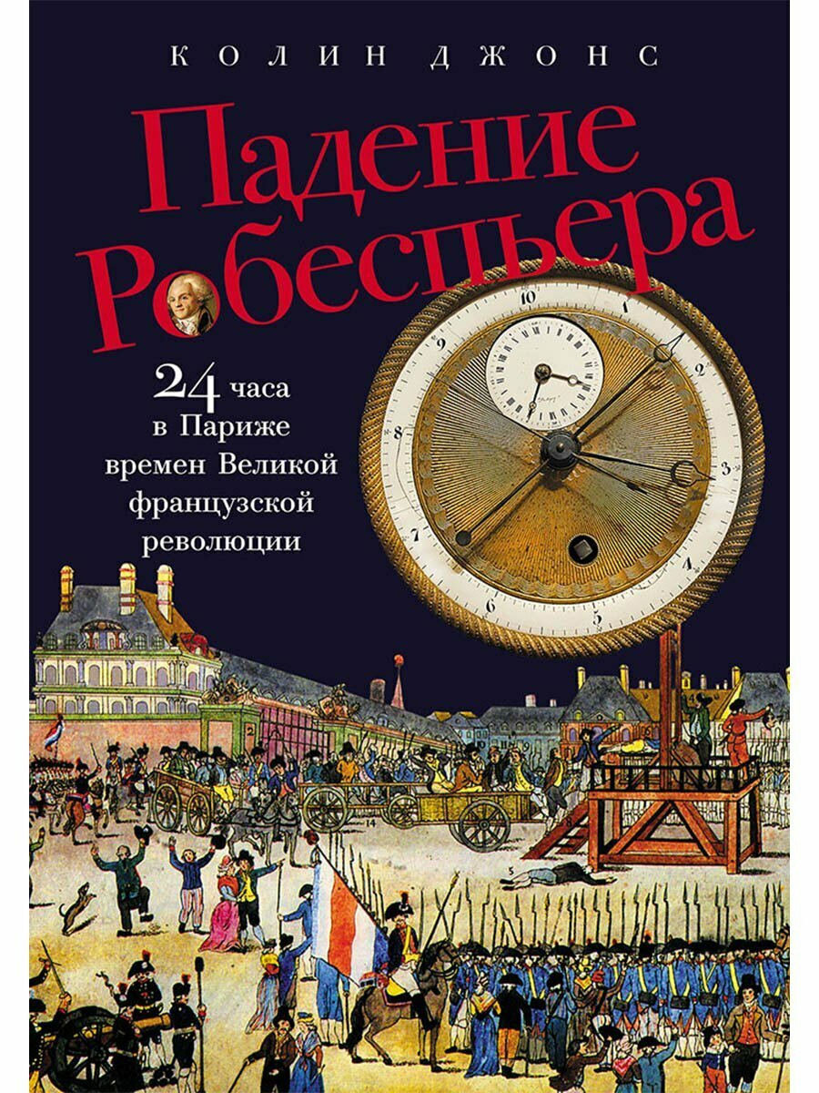 Книга: "Падение Робеспьера: 24 часа в Париже времен Великой французской революции" от Джонс К, русский язык, История Нового и Новейшего времени (середина XVII – XXI век)