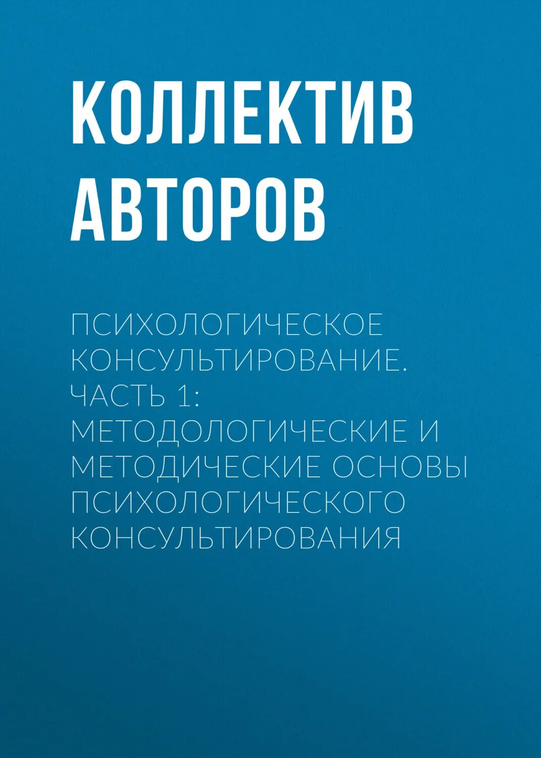 Психологическое консультирование. Часть 1: Методологические и методические основы психологического консультирования [Цифровая книга]