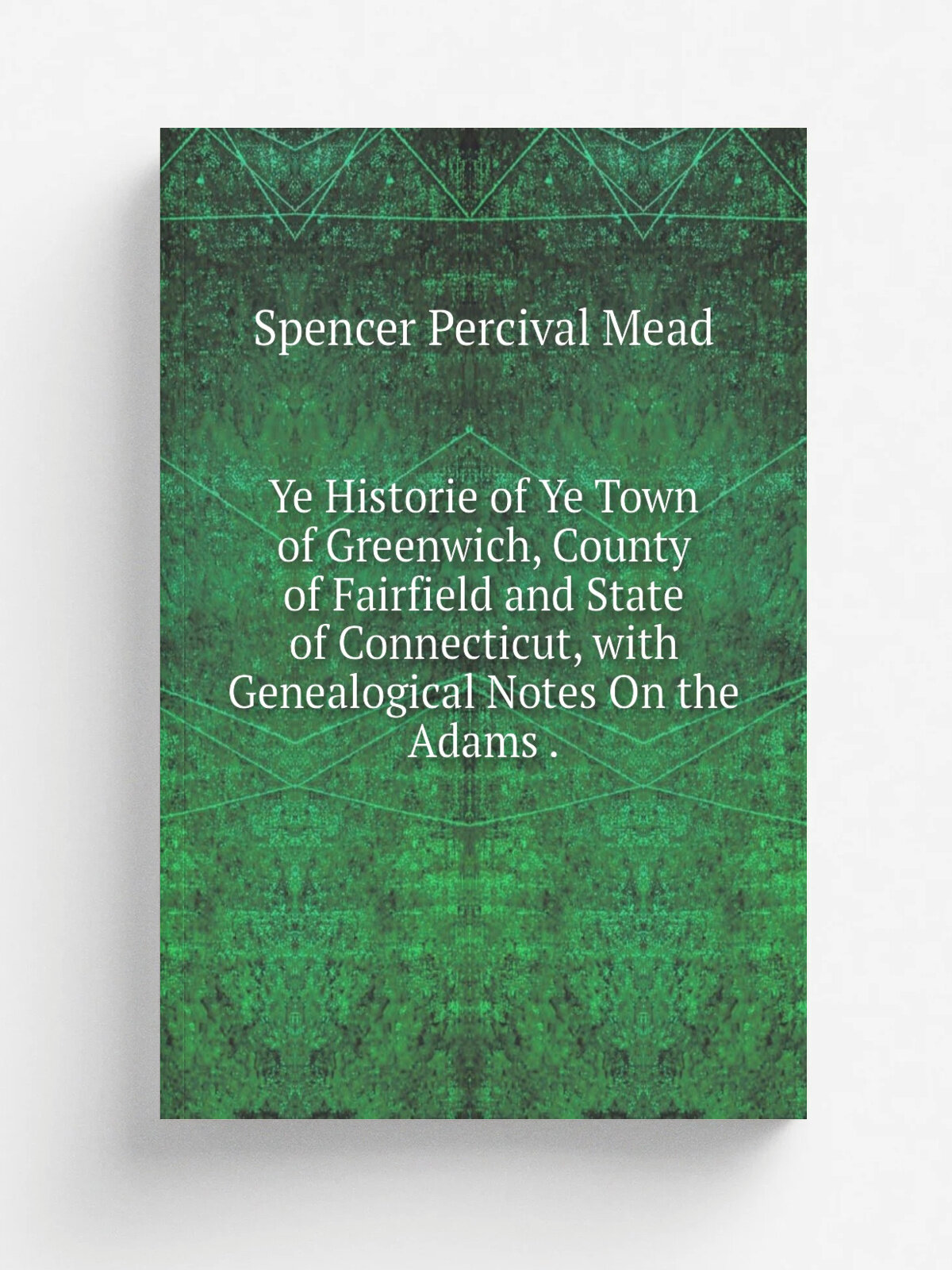 Ye Historie of Ye Town of Greenwich, County of Fairfield and State of Connecticut, with Genealogical Notes On the Adams .