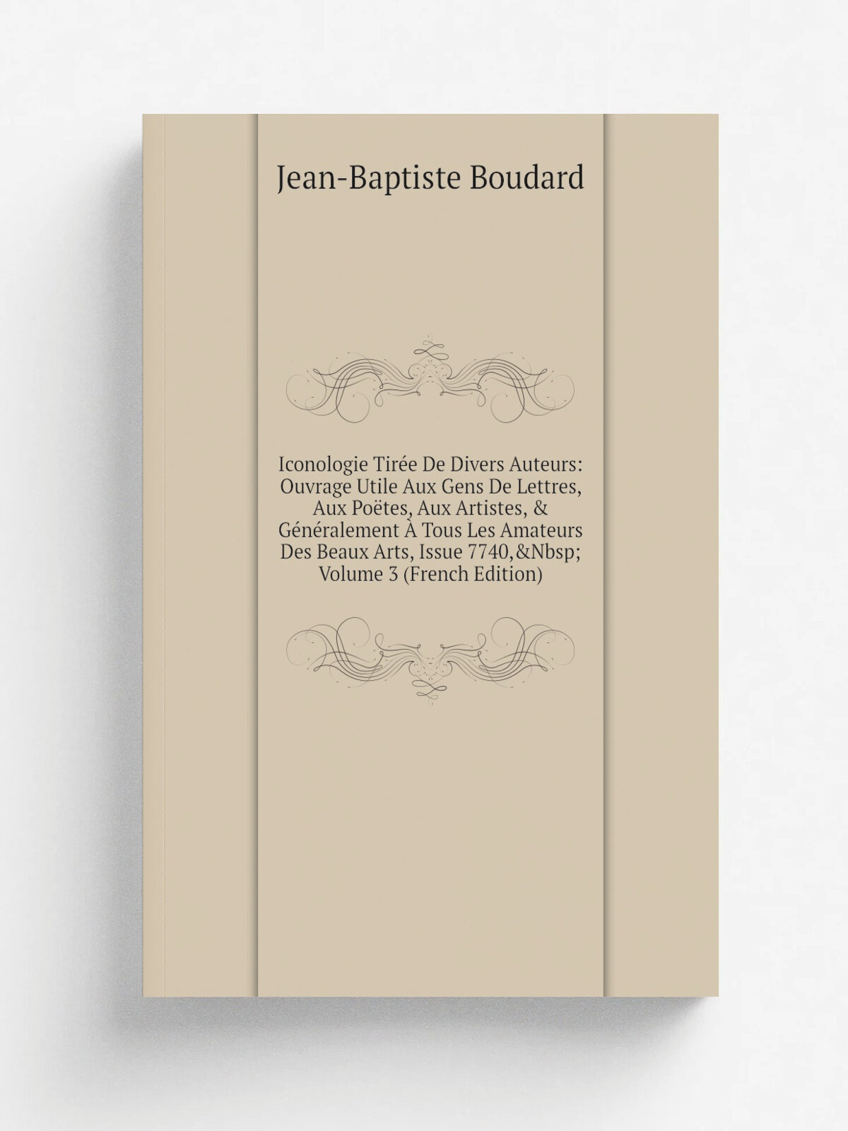 Iconologie Tir.e De Divers Auteurs: Ouvrage Utile Aux Gens De Lettres, Aux Po.tes, Aux Artistes, & G.n.ralement . Tous Les Amateurs Des Beaux Arts, I…