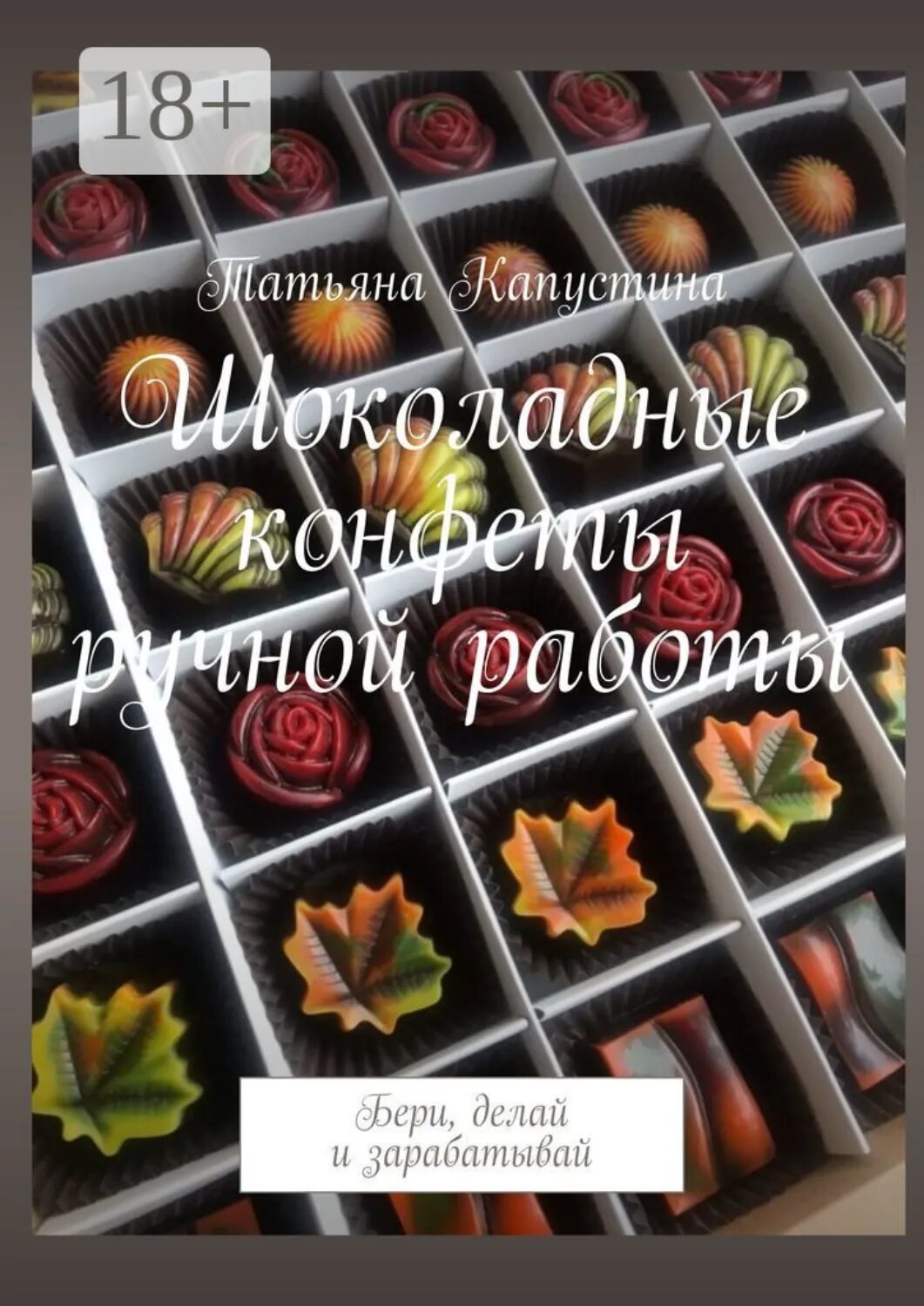 Шоколадные конфеты ручной работы. Бери, делай и зарабатывай [Цифровая книга]