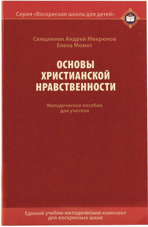 Основы христианской нравственности. Методическое пособие для учителя. Мекрюков Андрей, священник, Момот Елена Олеговна. Издательство Московской Патриархии РПЦ, Москва