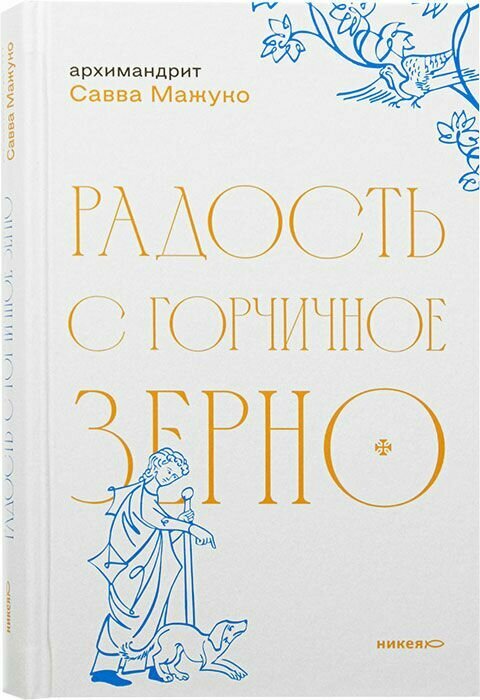 Радость с горчичное зерно. Савва (Мажуко), архимандрит. Никея, Москва