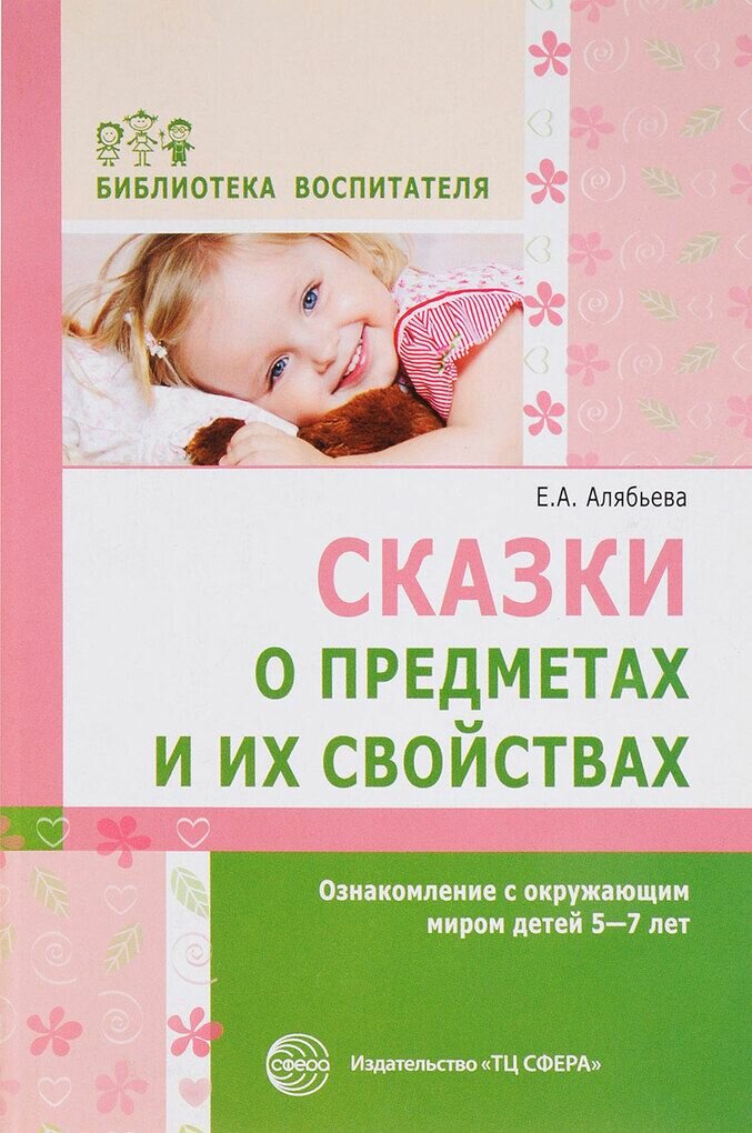 Сказки о предметах и их свойствах. Ознакомление с окружающим миром детей 5-7 лет. Алябьева Е. А. Библиотека воспитателя