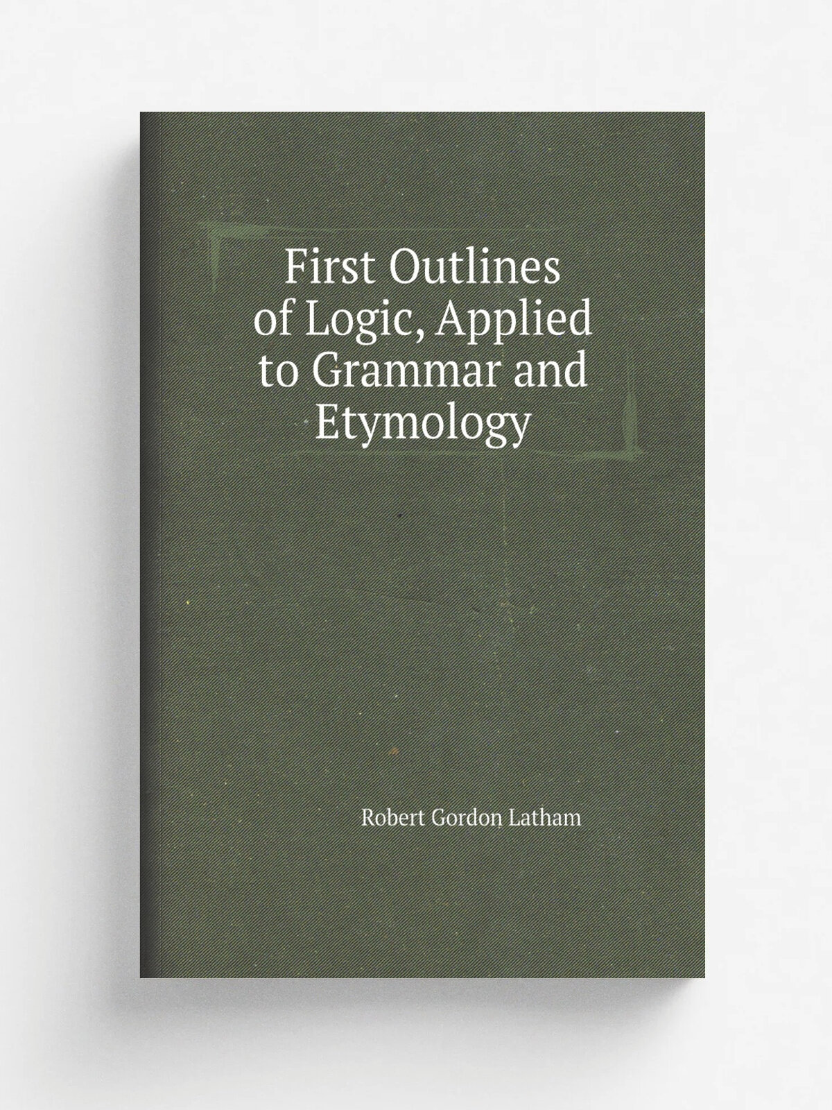 First Outlines of Logic, Applied to Grammar and Etymology | R. G. Latham | Репринт