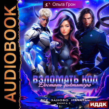 Всё заново начать. Книга 2. Взломать код, достать диктатора [Аудиокнига]