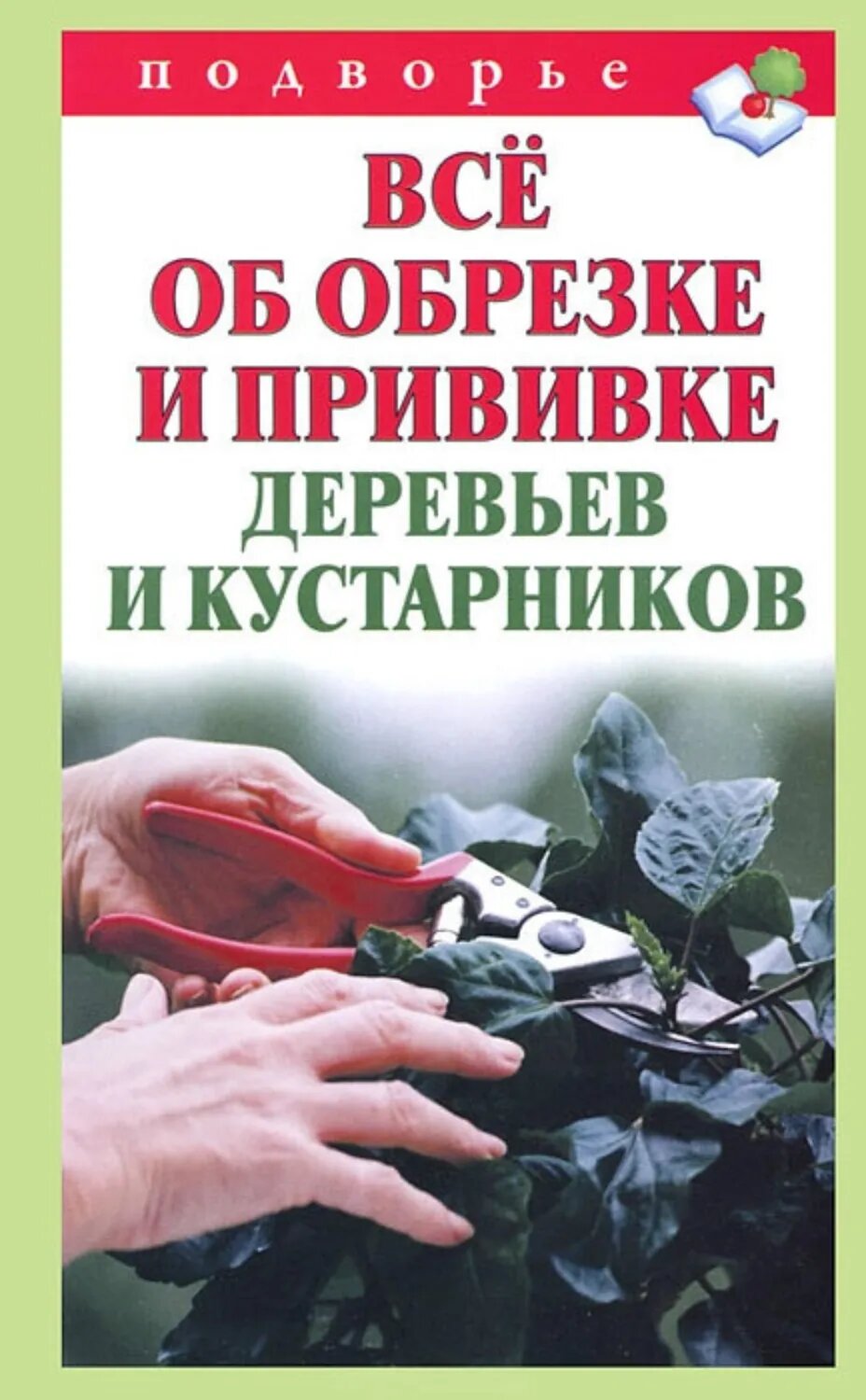 Всё об обрезке и прививке деревьев и кустарников [Цифровая книга]