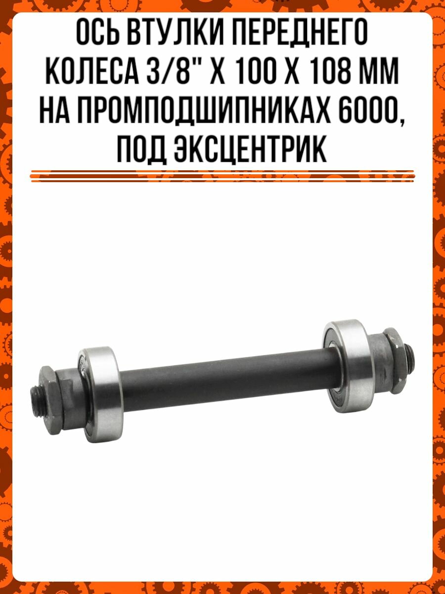 Ось втулки переднего колеса 3/8"*100*108 мм на промподшипниках 6000, под эксцентрик