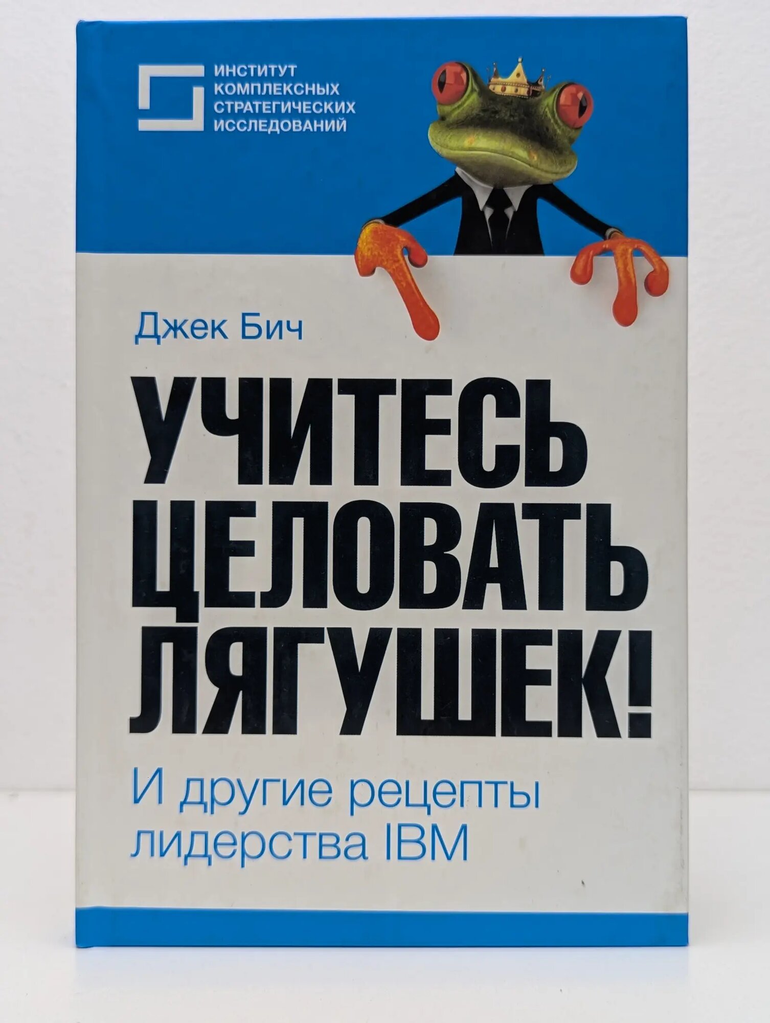 Учитесь целовать лягушек! И другие рецепты лидерства IBM Бич Джек 2013