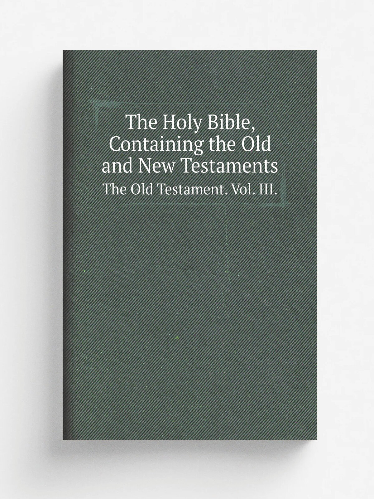 The Holy Bible, Containing the Old and New Testaments. The Old Testament. Vol. III.