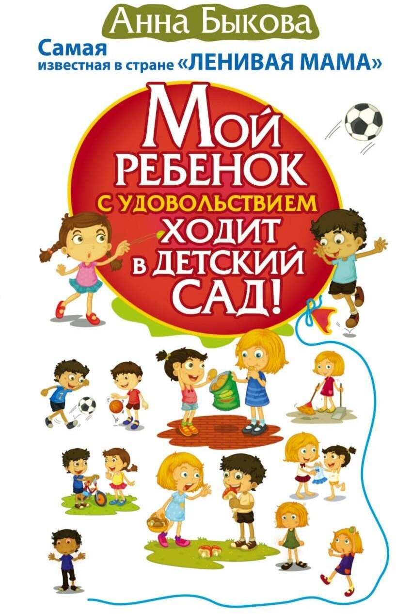 Быкова А. А. Мой ребенок с удовольствием ходит в детский сад! Самая известная в стране "ленивая мама". Мамина главная книга