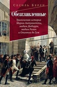 Книга "Обезглавленные : Трагическая история Марии-Антуанетты, мадам Дюбарри, мадам Ролан и Олимпии де Гуж"