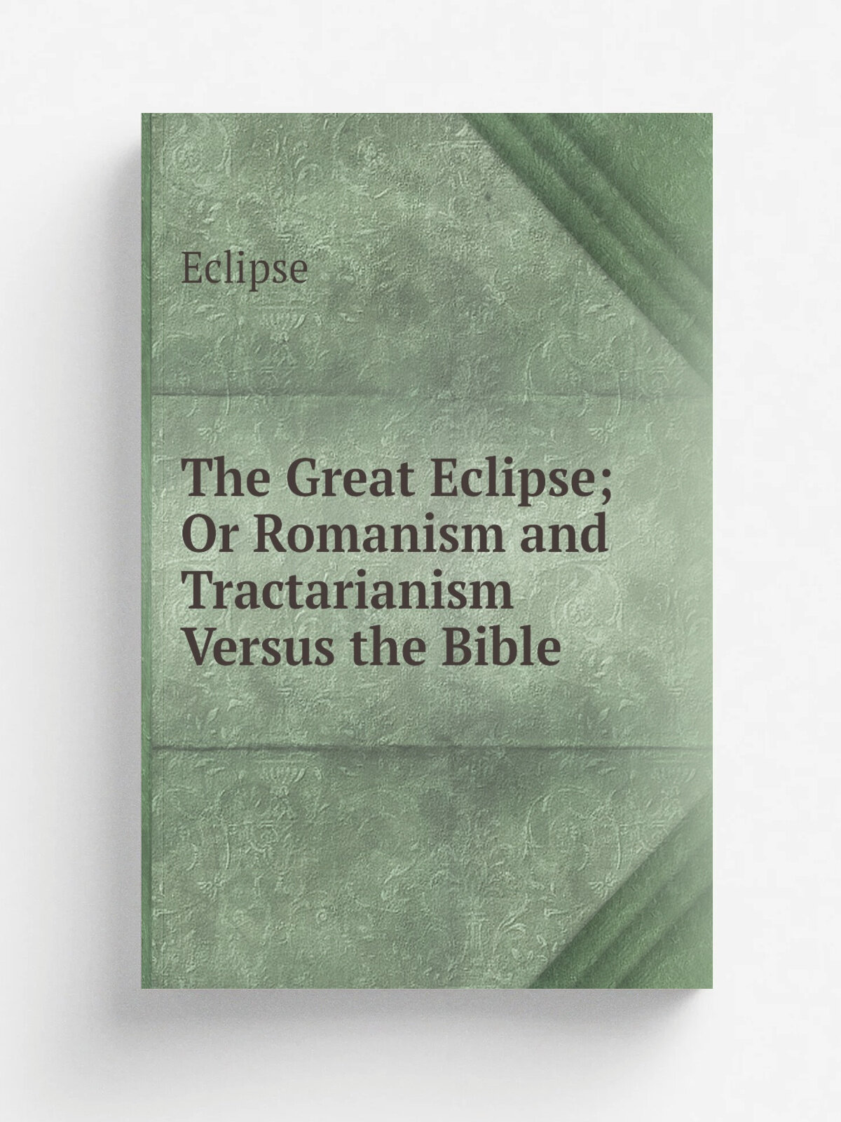 The Great Eclipse; Or Romanism and Tractarianism Versus the Bible
