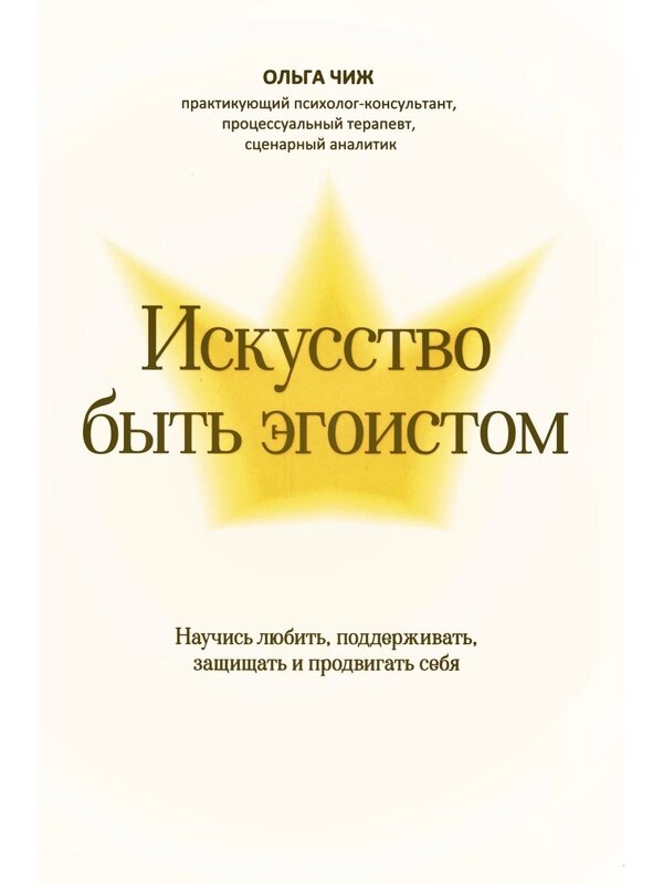 Искусство быть эгоистом: научись любить, поддерживать, защищать и продвигать себя (Чиж О.)