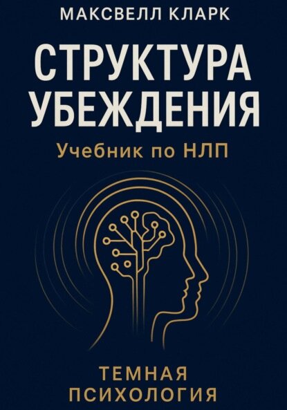 Структура убеждения. Учебник по НЛП. Серия «Тёмная психология» [Цифровая книга]