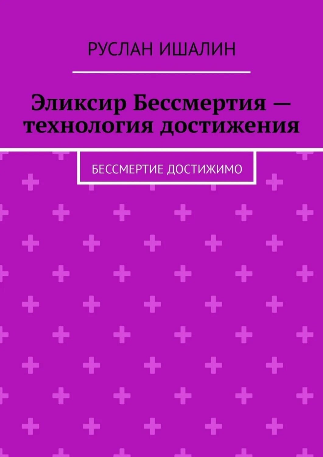 Эликсир Бессмертия – технология достижения. Бессмертие достижимо [Цифровая книга]