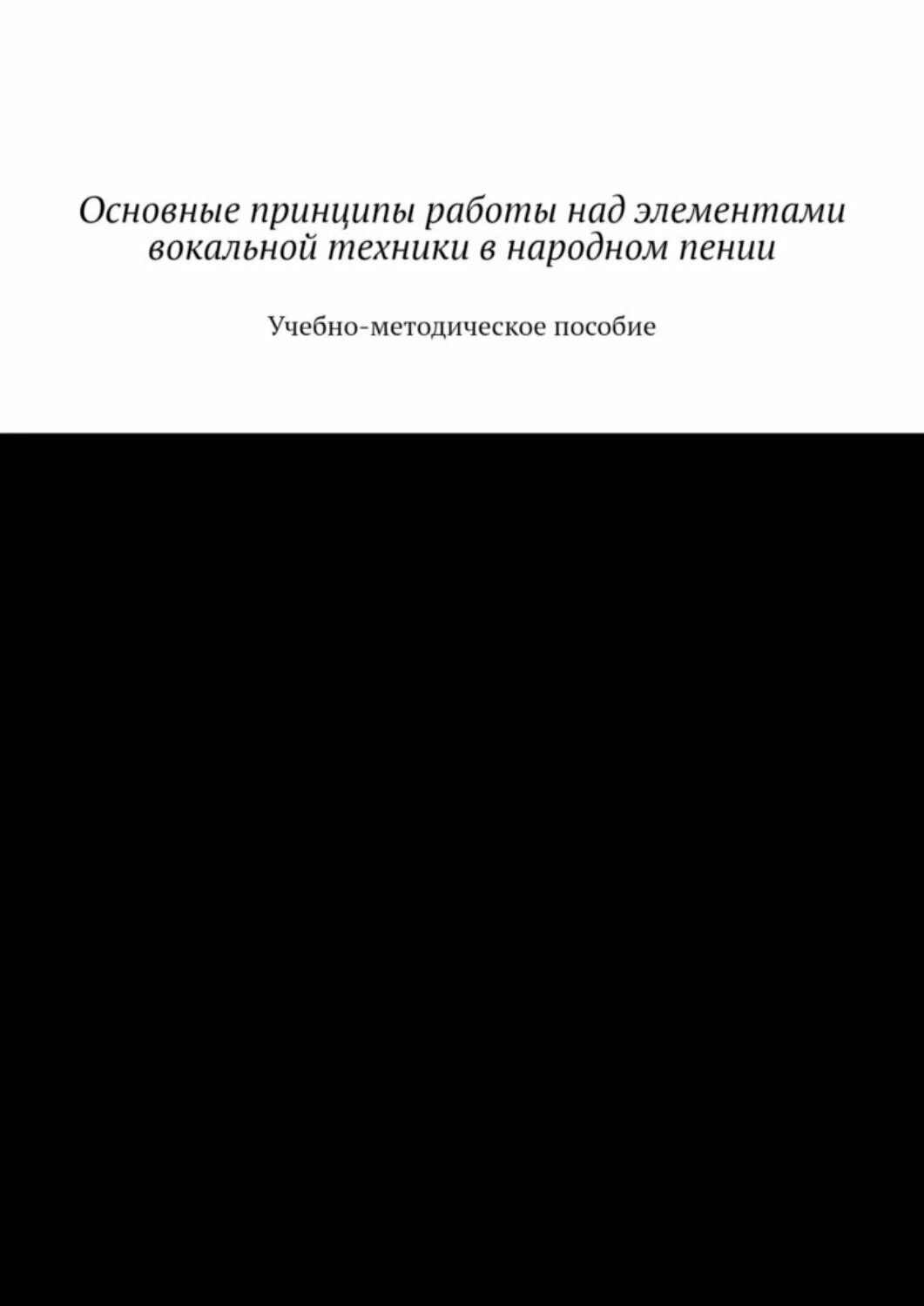 Основные принципы работы над элементами вокальной техники в народном пении. Учебно-методическое пособие [Цифровая книга]