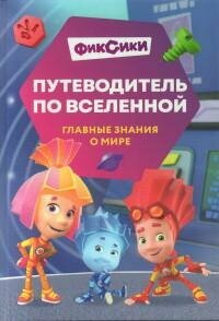 Фиксики. Путеводитель по вселенной : главные знания о мире
