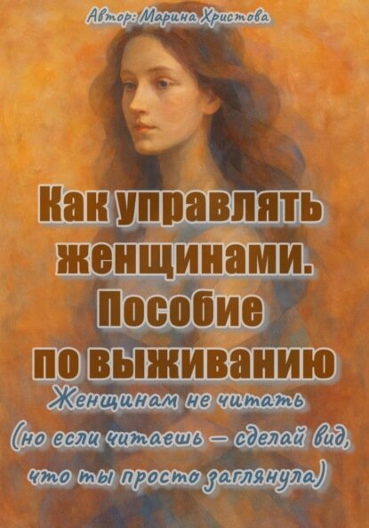 Как управлять женщинами. Пособие по выживанию. Женщинам не читать (но если читаешь, то сделай вид, что ты просто заглянула) [Цифровая книга]