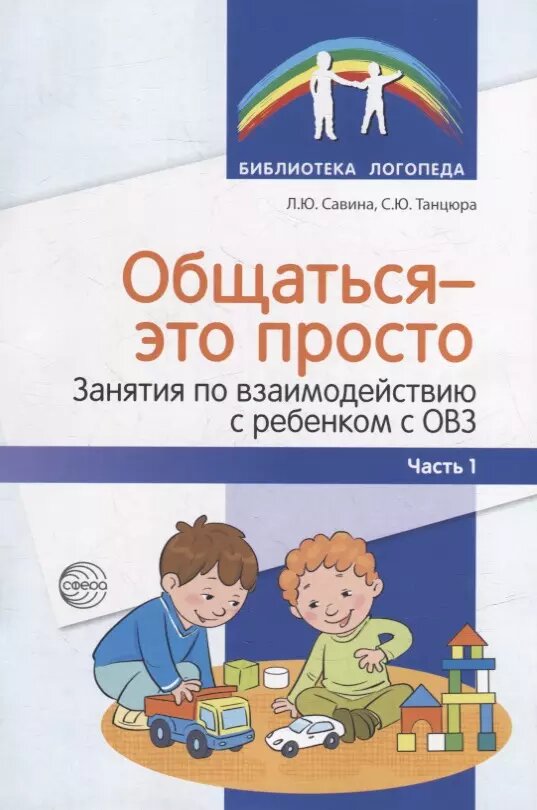 Общаться - это просто. Занятия по взаимодействию с ребенком с ОВЗ: Учебно-методическое пособие. Часть 1 (Снежана Танцюра, Лариса Савина)