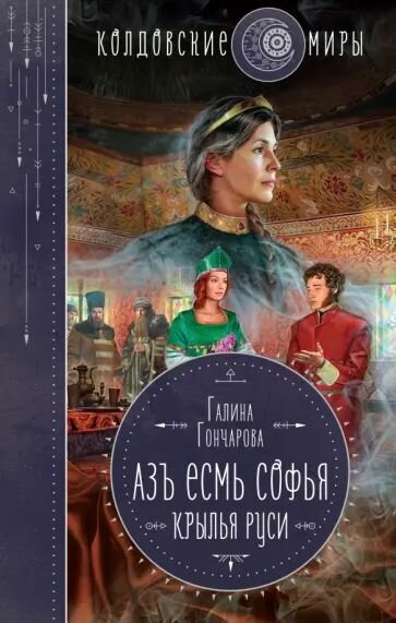 Азъ есмь Софья. Крылья Руси. Гончарова Галина Дмитриевна. Твёрдый переплёт. Издательство Эксмо.