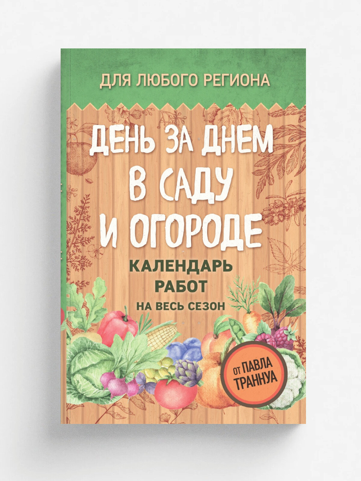 День за днем в саду и огороде. Календарь работ на весь сезон