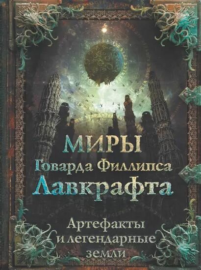 Лавкрафт Говард Филлипс: Миры Говарда Лавкрафта. Артефакты и легендарные земли АСТ 2023 (в наличии)