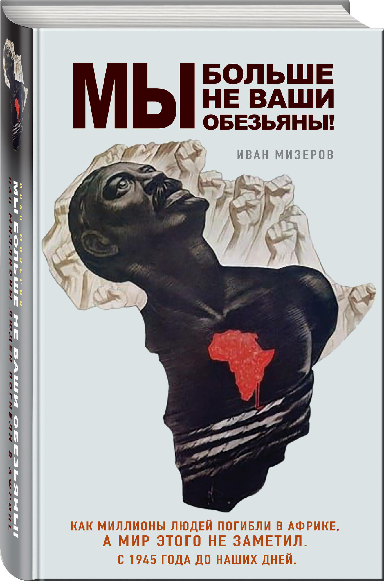 Мизеров И. И. Мы больше не ваши обезьяны! Как миллионы людей погибли в Африке, а мир этого не заметил. С 1945 года до наших дней