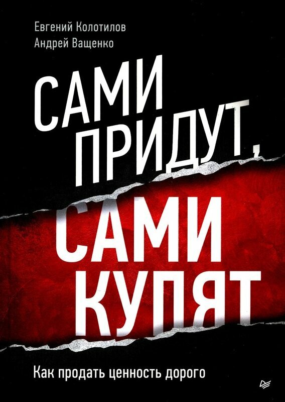 Сами придут, сами купят. Как продать ценность дорого (Колотилов Е. А, Ващенко А. А.)