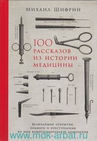 Книга "100 рассказов из истории медицины : величайшие открытия, подвиги и преступления во имя вашего здоровья и долголетия"