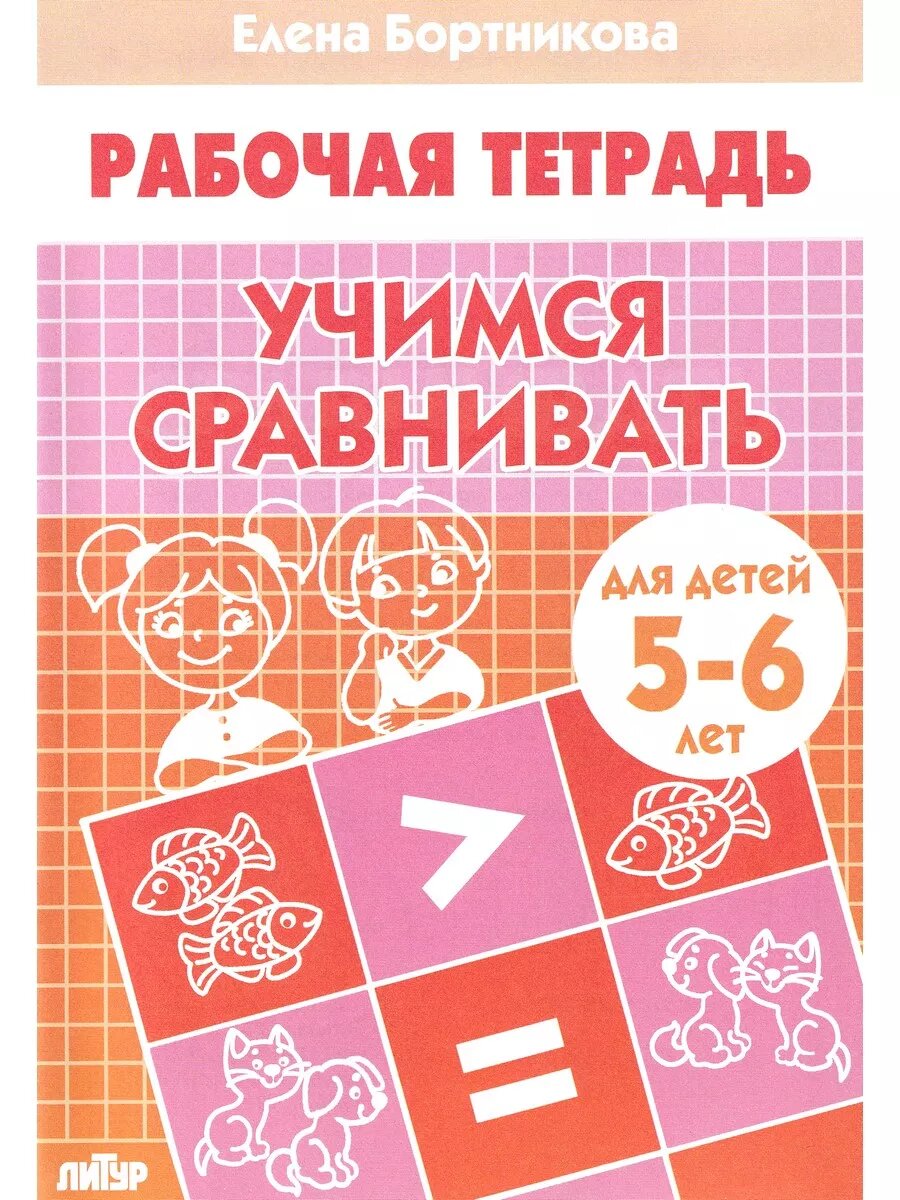 Бортникова Е. Учимся сравнивать. Тетрадь для детей 5-6 лет. Литур, Рабочая тетрадь для детского сада