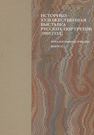 Историко-художественная выставка русских портретов 1905 год. Каталог-реконструкция. Выпуск I