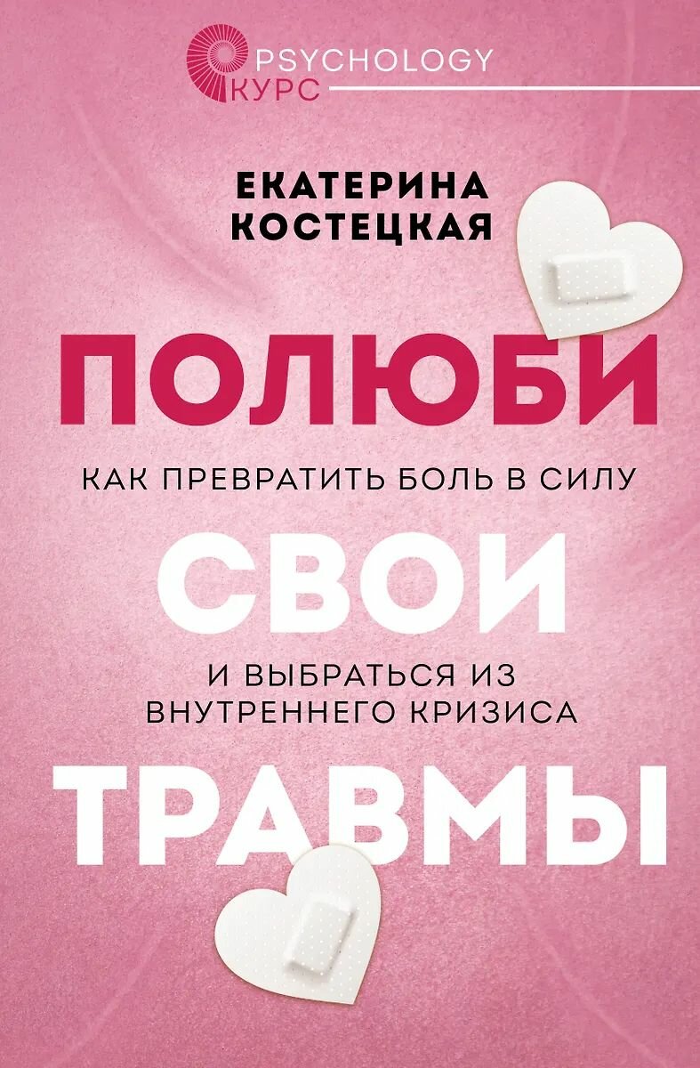 Практическое пособие АСТ Полюби свои травмы. Как превратить боль в силу и выбраться из внутреннего кризиса Костецкая Е. В, 2023 г
