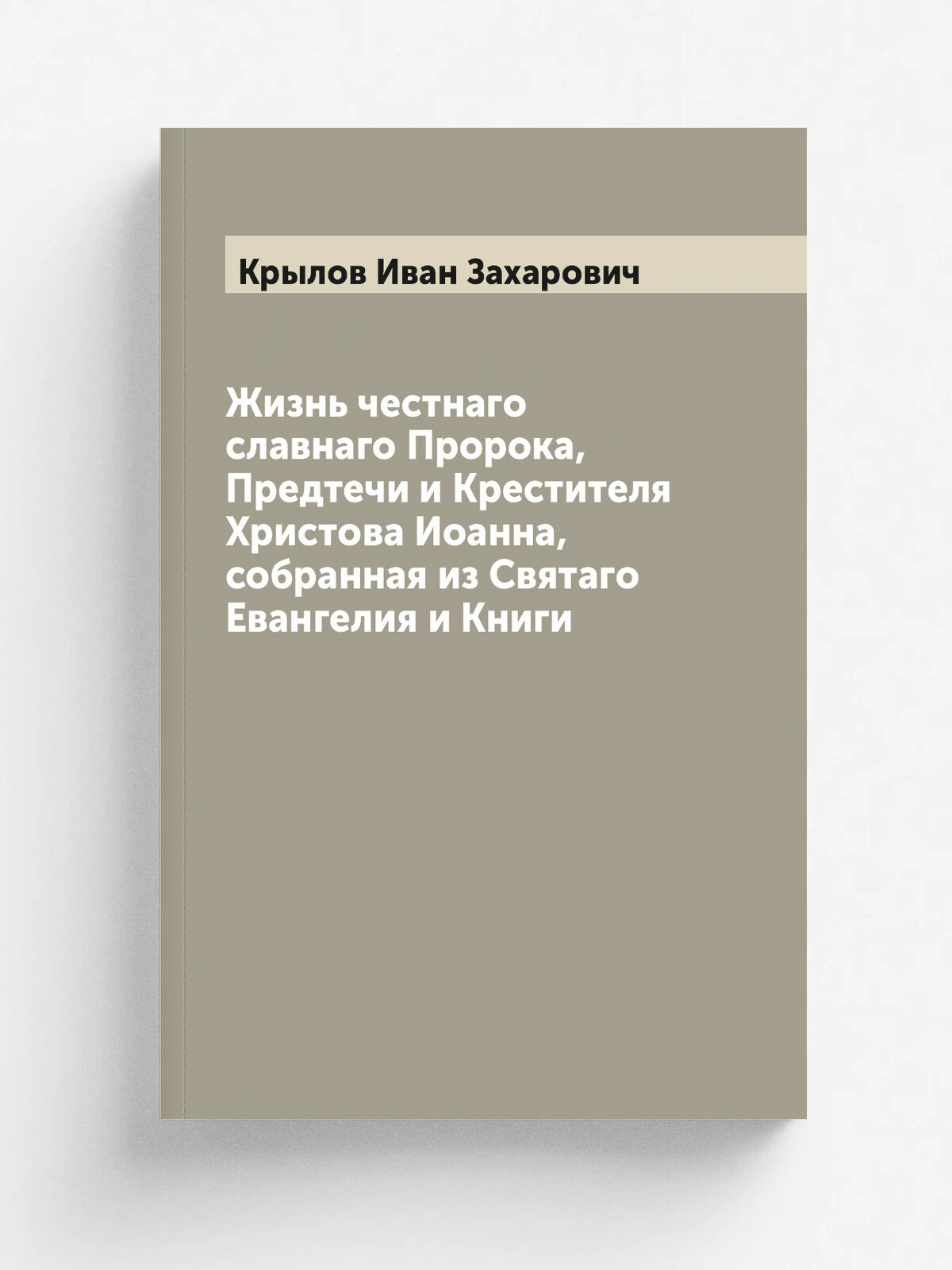 Жизнь честнаго славнаго Пророка, Предтечи и Крестителя Христова Иоанна, собранная из Святаго Евангелия и Книги