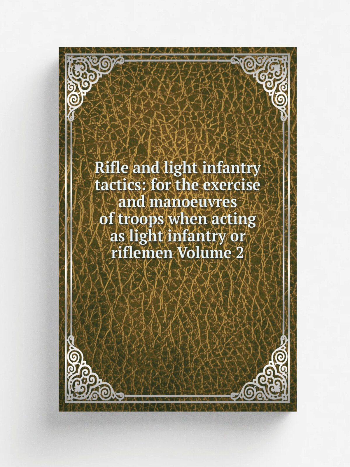 Rifle and light infantry tactics: for the exercise and manoeuvres of troops when acting as light infantry or riflemen Volume 2